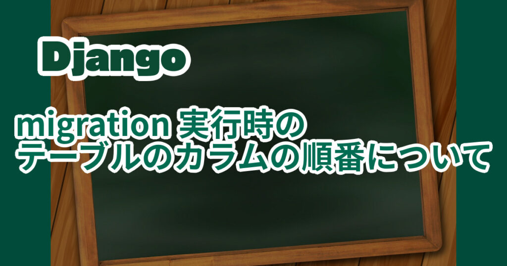 【Django】migration 実行時のテーブルのカラムの順番について – SEの音 【Django】migration 実行時のテーブルのカラムの順番について – SEの音